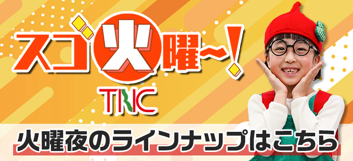 「スゴ火曜～！TNC」TNCの火曜夜のラインナップはこちら！｜お知らせ｜TNC テレビ西日本